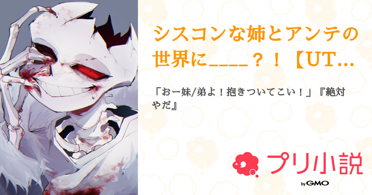 第10話：007（シスコンな姉とアンテの世界に____？！【UT_AU】）｜無料スマホ夢小説ならプリ小説 byGMO